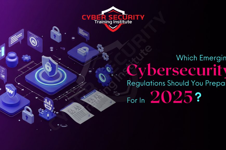 Which Emerging Cybersecurity Regulations Should You Prepare for in 2025 ...